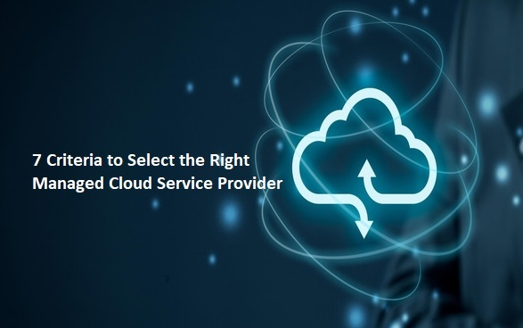 7 Criteria to Select the Right Managed Cloud Service Provider ...